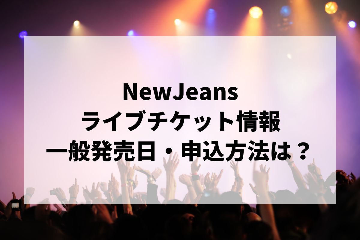 NJZ（NewJeans）ライブ2026情報まとめ！チケット一般発売日・申し込み方法は？ | LIGNEA