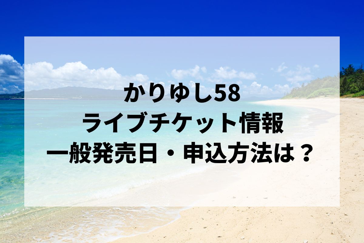 かりゆし58ライブ2026情報まとめ！チケット一般発売日・申し込み方法は？ | LIGNEA