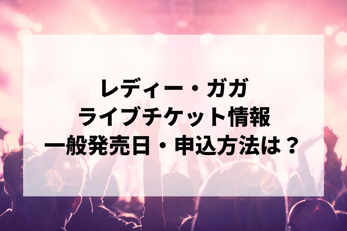 レディー・ガガライブ2026情報まとめ！チケット一般発売日・申し込み方法は？ | LIGNEA