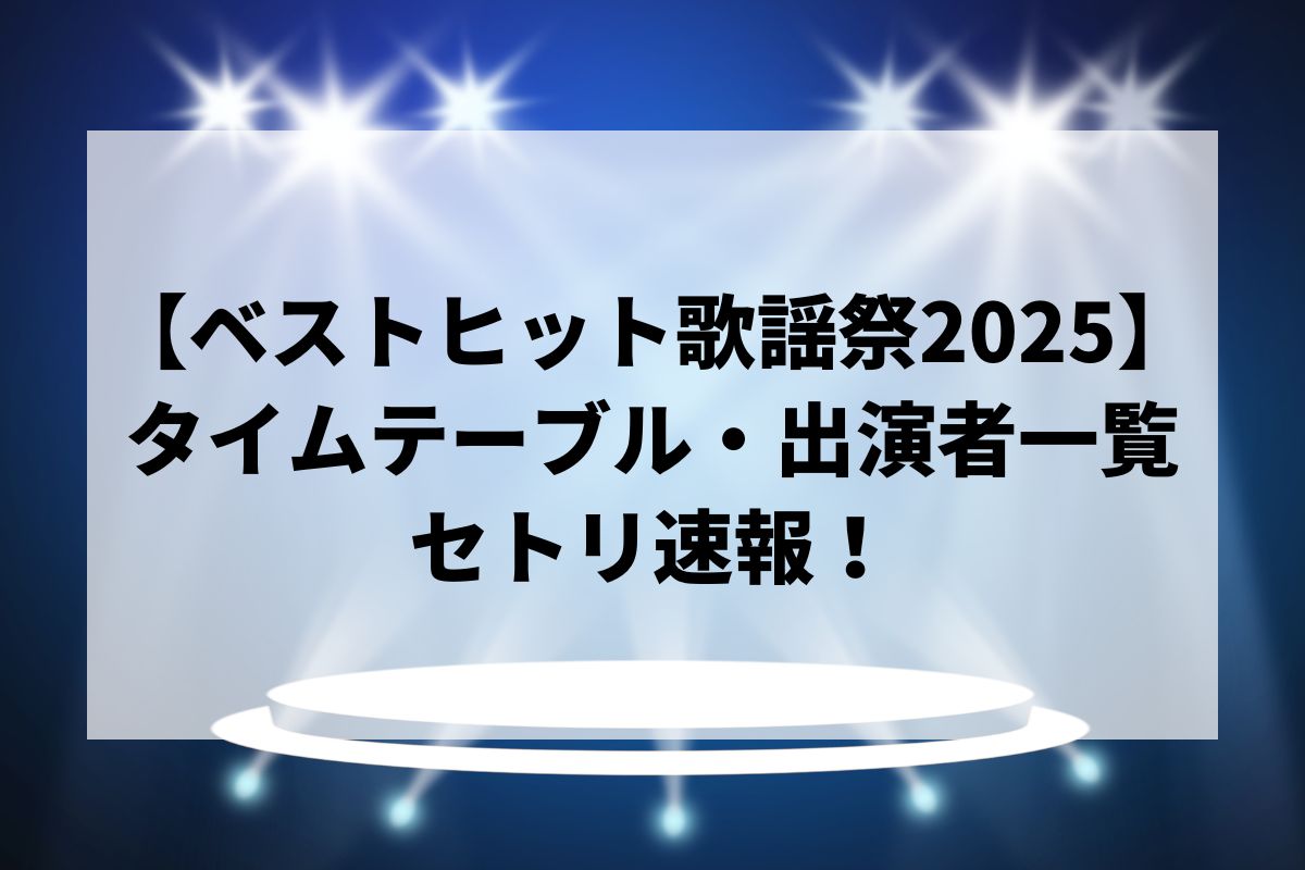 【ベストヒット歌謡祭2025】セトリ（セットリスト）全34曲まとめ（放送順）！見逃し配信・出演者も解説 | LIGNEA